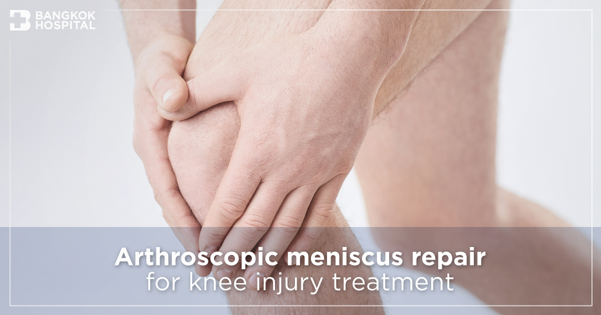 Arthroscopic meniscus repair for knee injury treatment | Bangkok ...